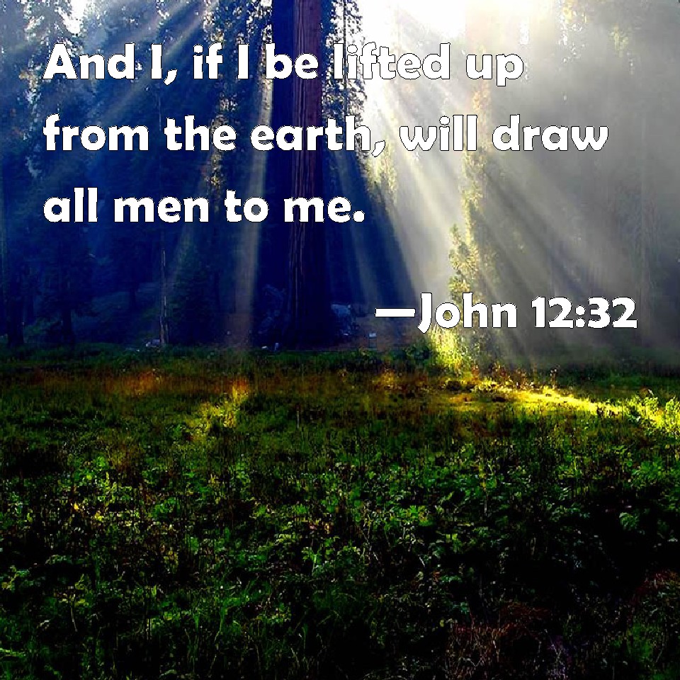 John 12 32 And I If I Be Lifted Up From The Earth Will Draw All Men