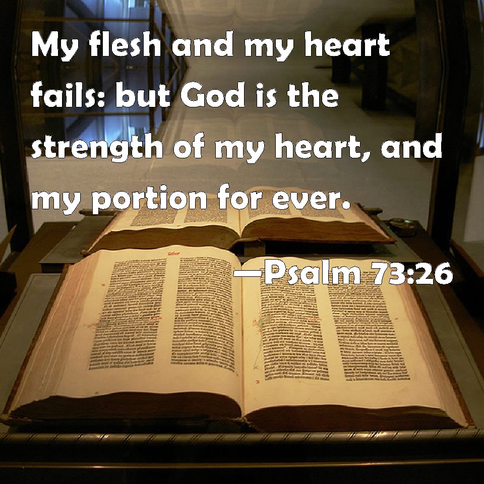 Psalm 73 26 My Flesh And My Heart Fails But God Is The Strength Of My