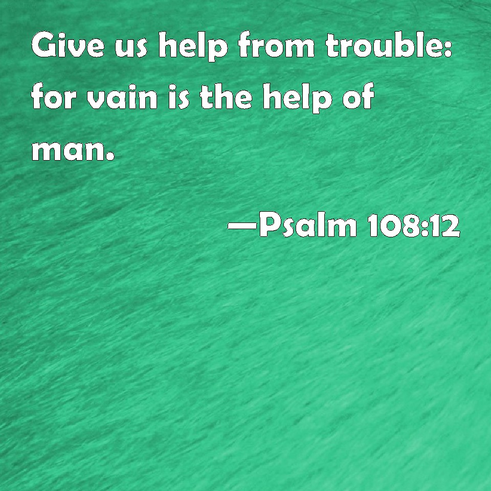 Psalm 108 12 Give Us Help From Trouble For Vain Is The Help Of Man 
