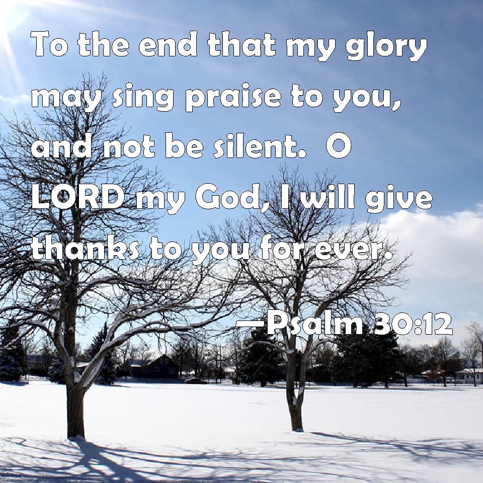 Psalm 30 12 To The End That My Glory May Sing Praise To You And Not Be Psalm 30 12 To The End That My Glory May Sing Praise To You And Not Be