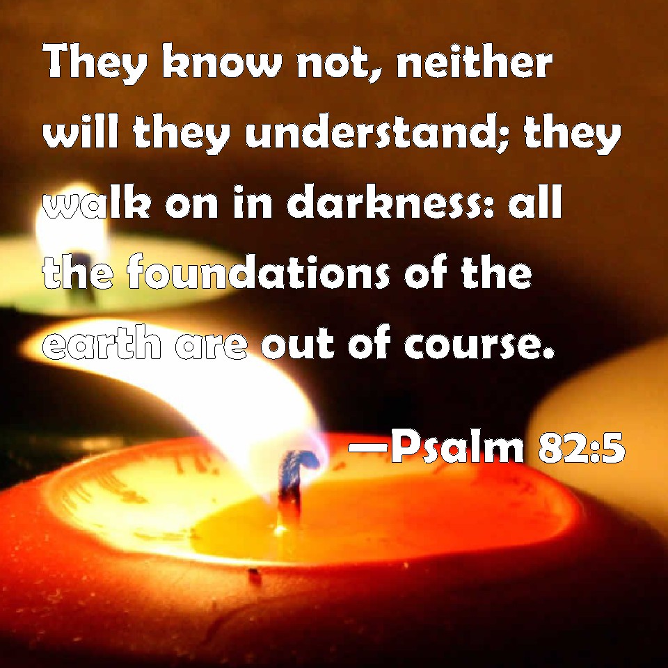 Psalm 82 5 They Know Not Neither Will They Understand They Walk On In Psalm 82 5 They Know Not Neither Will They Understand They Walk On In