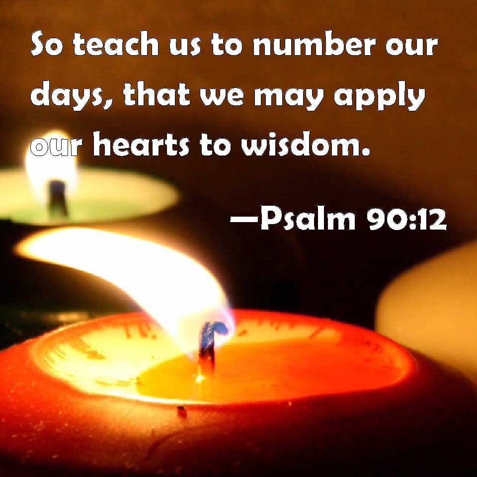 Psalm 90 12 So Teach Us To Number Our Days That We May Apply Our