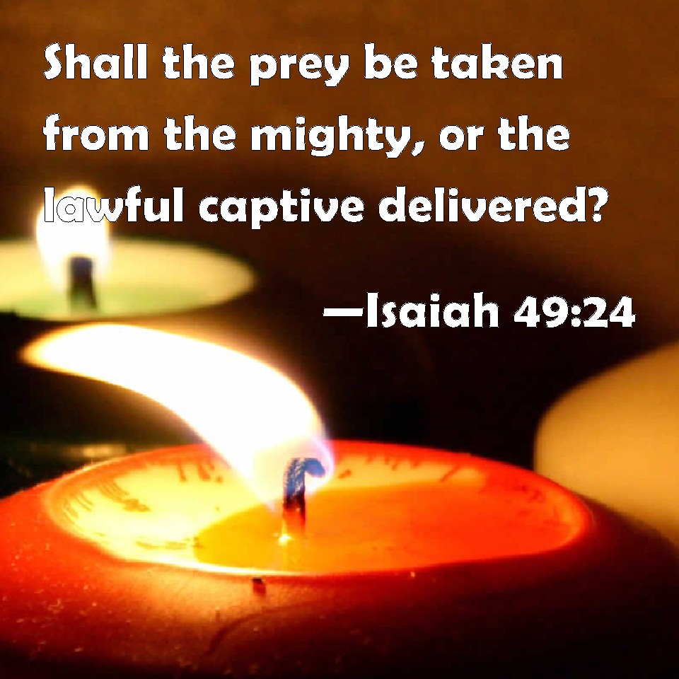 Isaiah 49 24 Shall The Prey Be Taken From The Mighty Or The Lawful