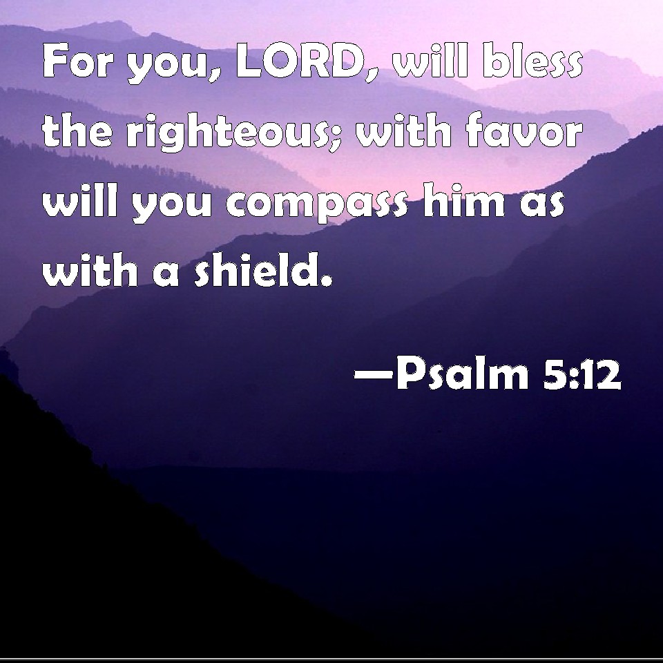 Psalm 5 12 For You LORD Will Bless The Righteous With Favor Will You