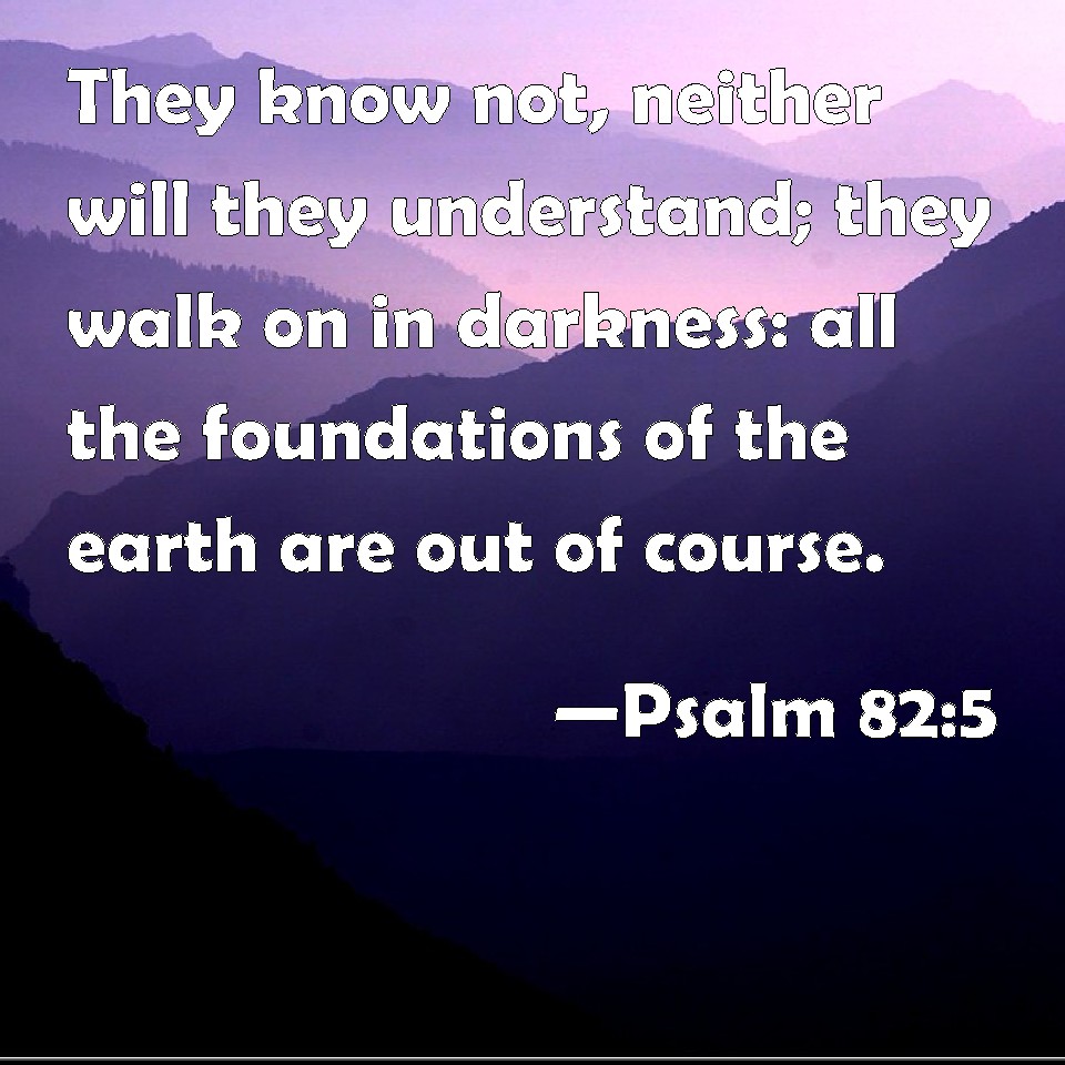 Psalm 82 5 They Know Not Neither Will They Understand They Walk On In Psalm 82 5 They Know Not Neither Will They Understand They Walk On In