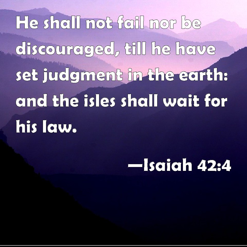 Isaiah 42 4 He Shall Not Fail Nor Be Discouraged Till He Have Set