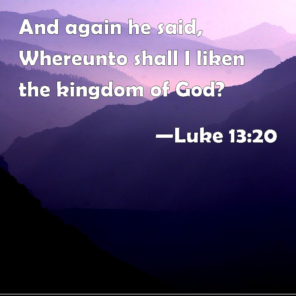 Luke 13 20 And Again He Said Whereunto Shall I Liken The Kingdom Of God 