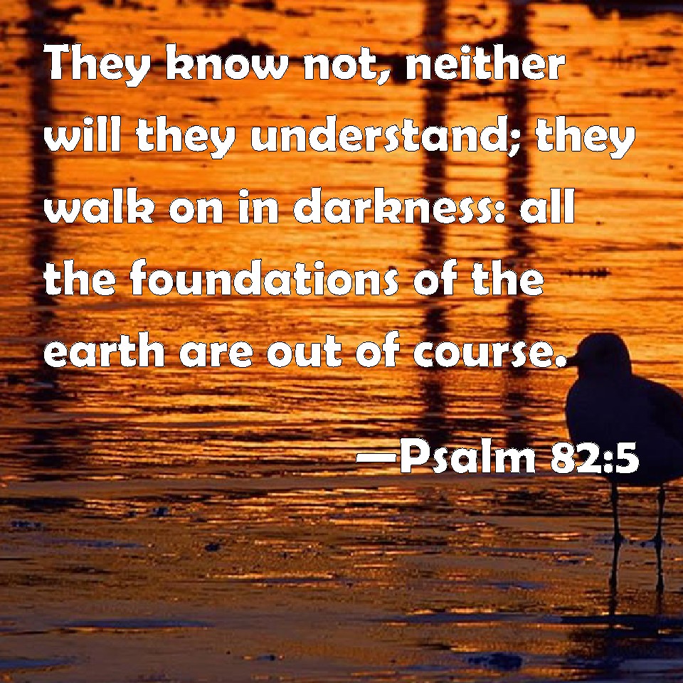 Psalm 82 5 They Know Not Neither Will They Understand They Walk On In Psalm 82 5 They Know Not Neither Will They Understand They Walk On In