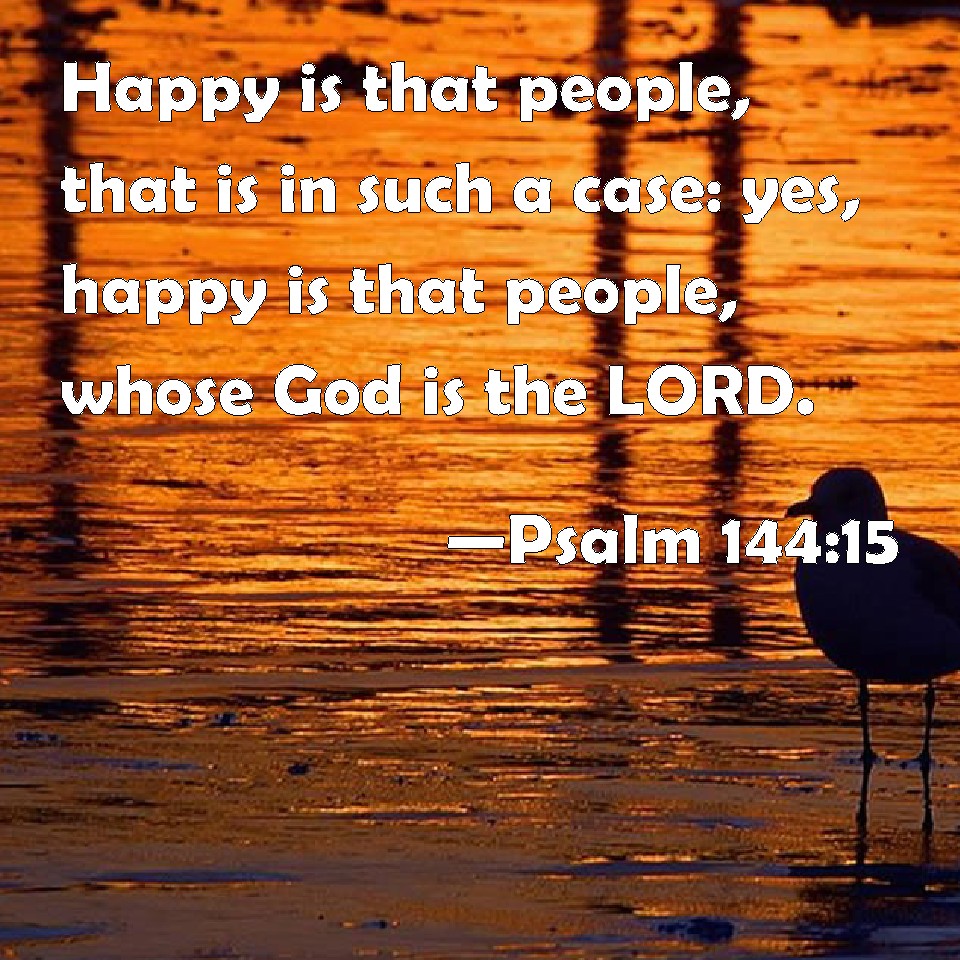 Psalm 144 15 Happy Is That People That Is In Such A Case Yes Happy Psalm 144 15 Happy Is That People That Is In Such A Case Yes Happy