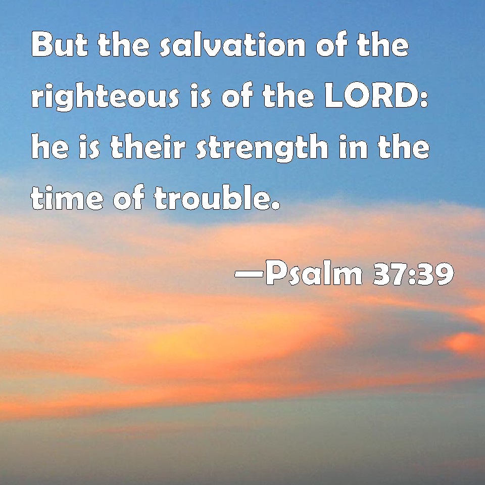 Psalm 37 39 But The Salvation Of The Righteous Is Of The LORD He Is Psalm 37 39 But The Salvation Of The Righteous Is Of The LORD He Is