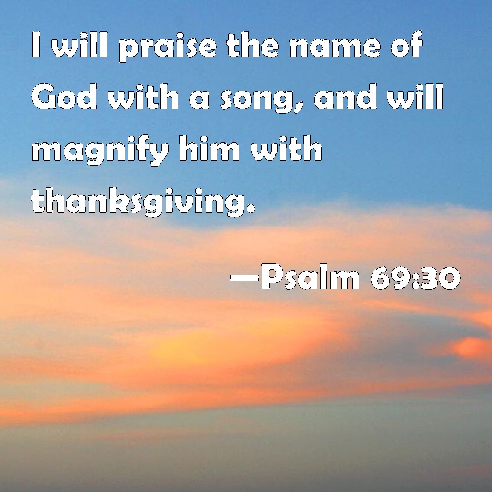 Psalm 69 30 I Will Praise The Name Of God With A Song And Will Magnify Psalm 69 30 I Will Praise The Name Of God With A Song And Will Magnify