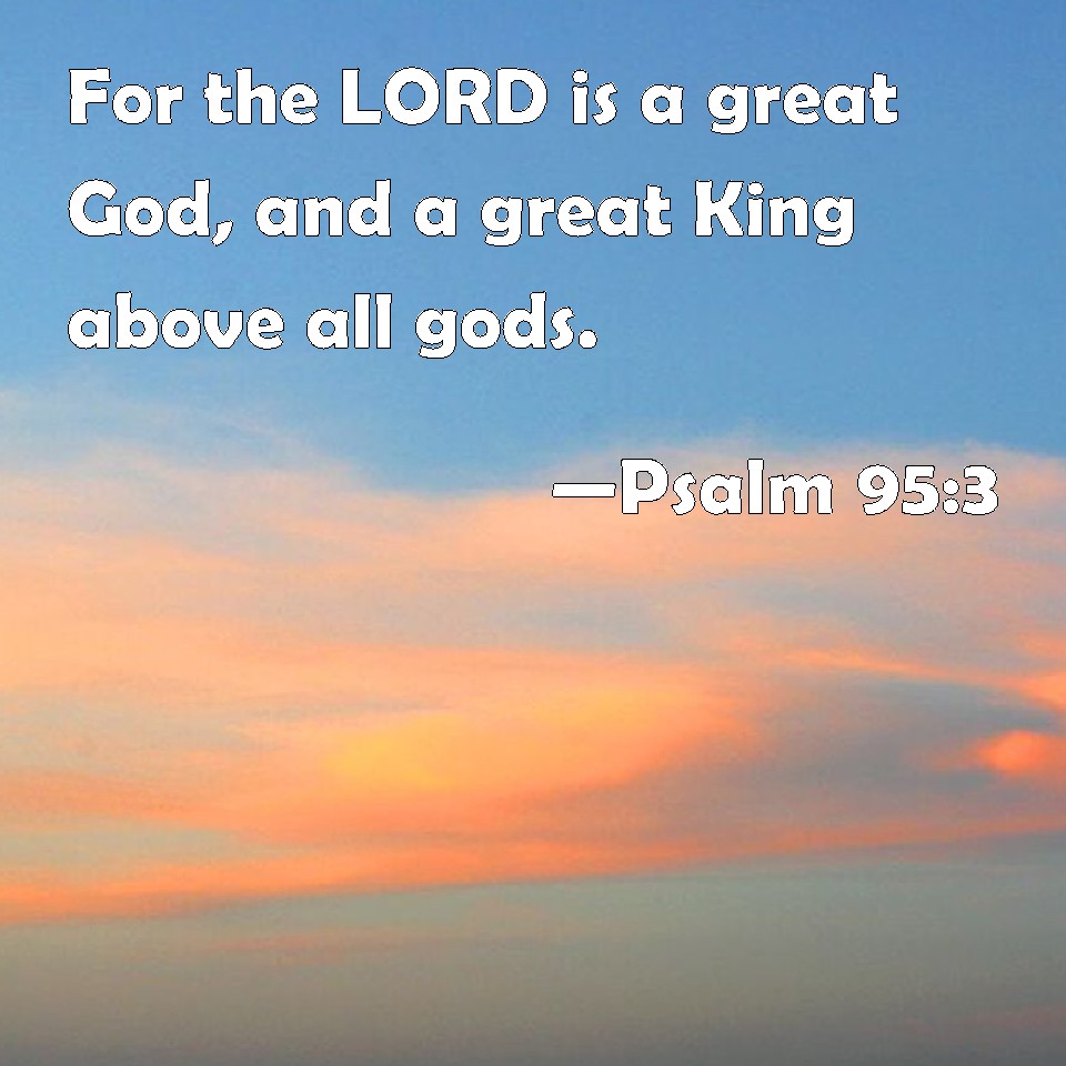 Psalm 95 3 For The LORD Is A Great God And A Great King Above All Gods 