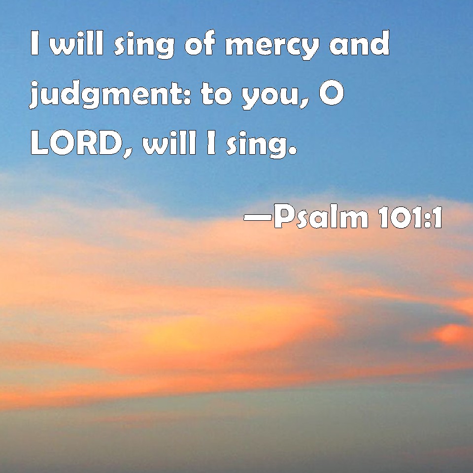 Psalm 101 1 I Will Sing Of Mercy And Judgment To You O LORD Will I Sing 