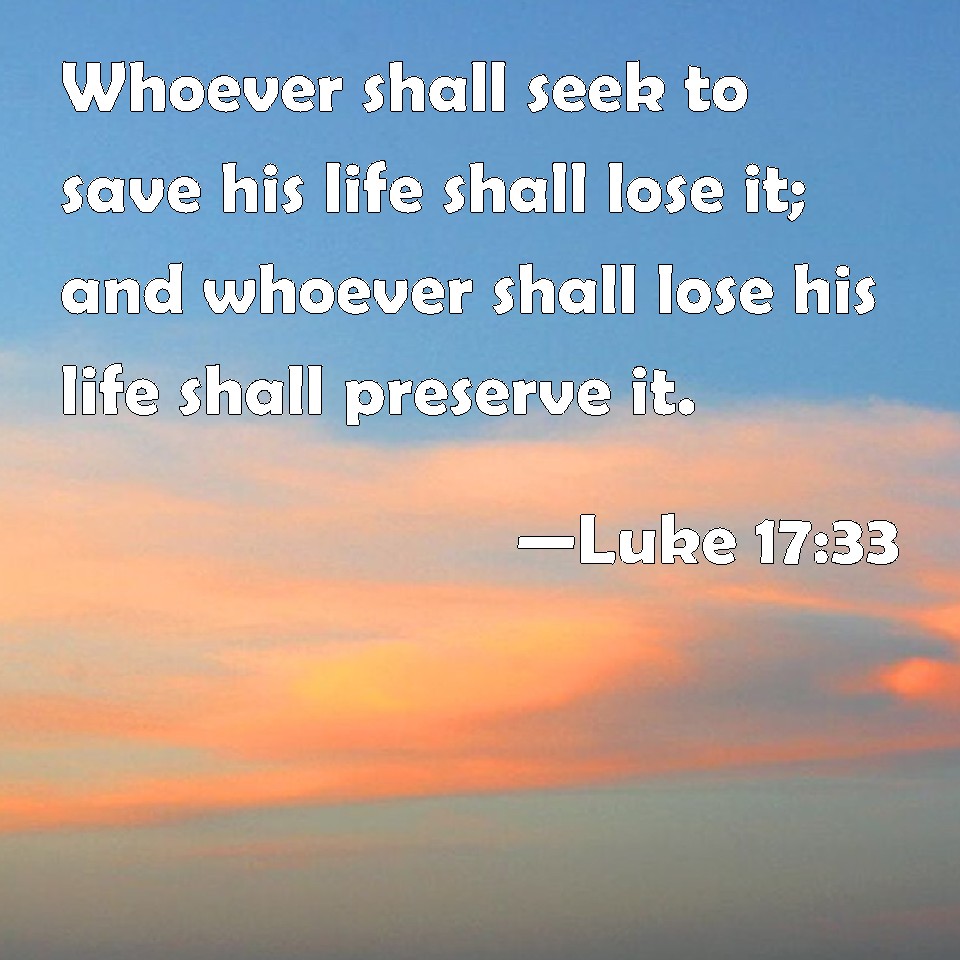 Luke 17 33 Whoever Shall Seek To Save His Life Shall Lose It And