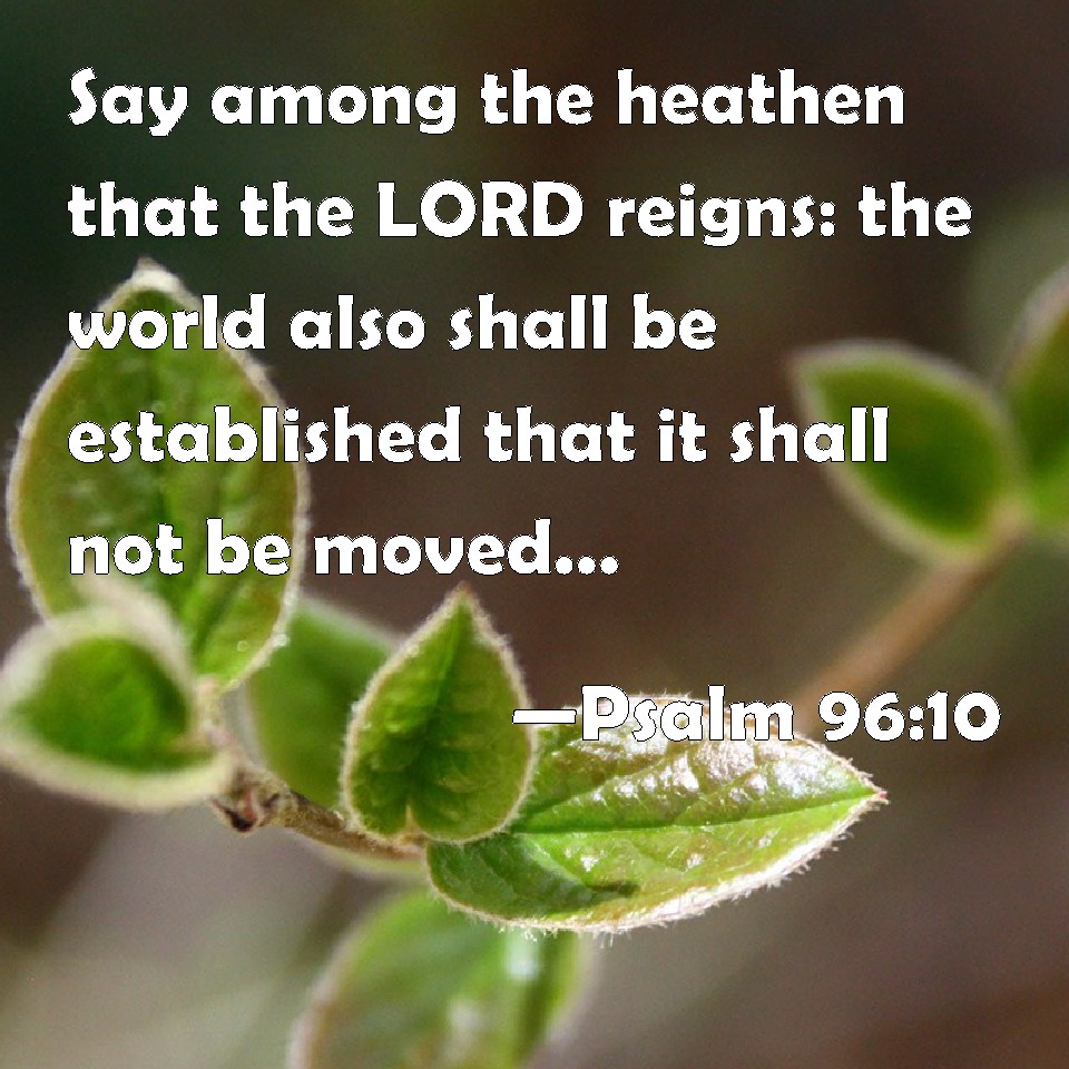 Psalm 96 10 Say Among The Heathen That The LORD Reigns The World Also