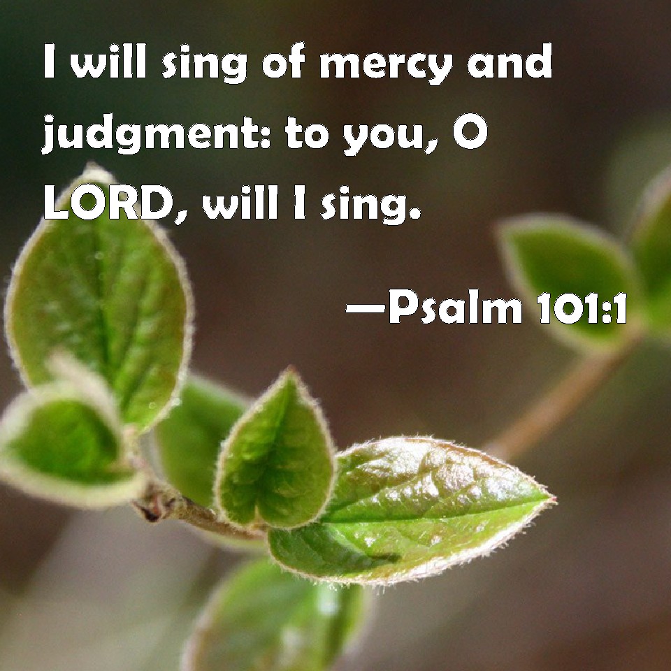 Psalm 101 1 I Will Sing Of Mercy And Judgment To You O LORD Will I Sing 