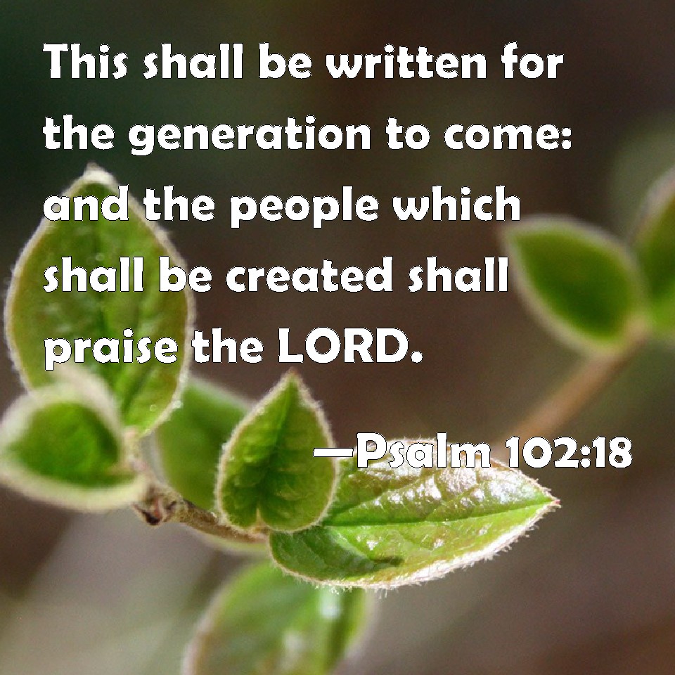 Psalm 102 18 This Shall Be Written For The Generation To Come And The Psalm 102 18 This Shall Be Written For The Generation To Come And The