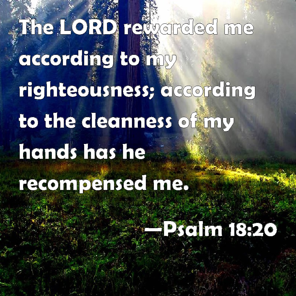 Psalm 18 20 The LORD Rewarded Me According To My Righteousness Psalm 18 20 The LORD Rewarded Me According To My Righteousness