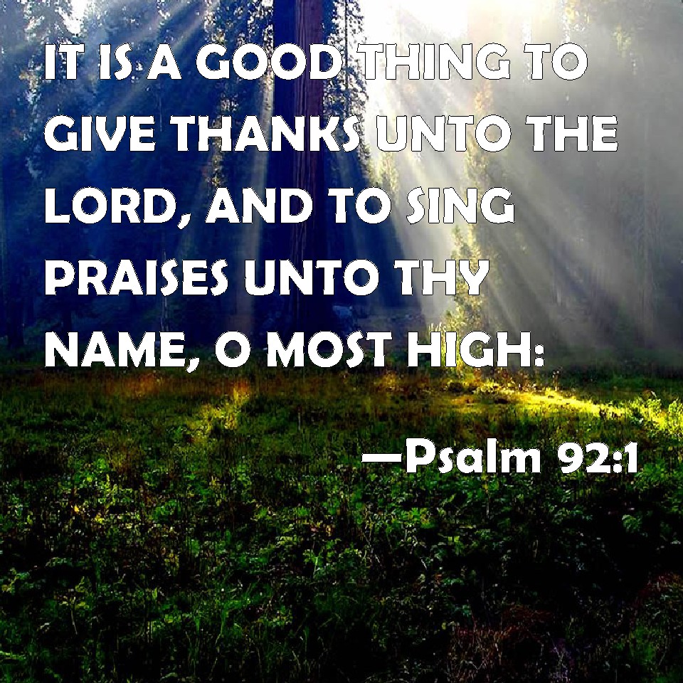 Psalm 92 1 IT IS A GOOD THING TO GIVE THANKS UNTO THE LORD AND TO SING