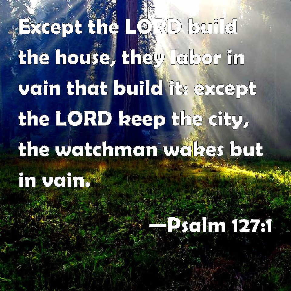 Psalm 127 1 Except The LORD Build The House They Labor In Vain That Psalm 127 1 Except The LORD Build The House They Labor In Vain That