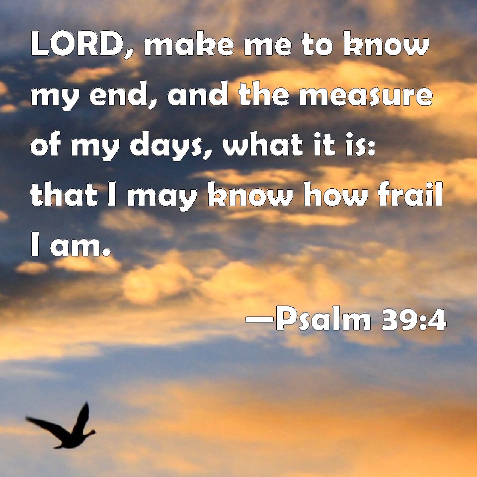 Psalm 39 4 LORD Make Me To Know My End And The Measure Of My Days
