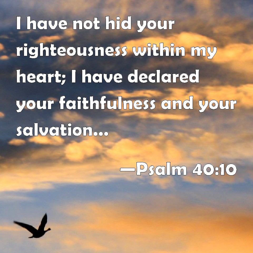 Psalm 40 10 I Have Not Hid Your Righteousness Within My Heart I Have