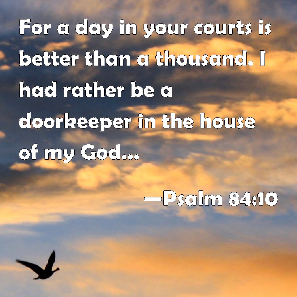 Psalm 84 10 For A Day In Your Courts Is Better Than A Thousand I Had