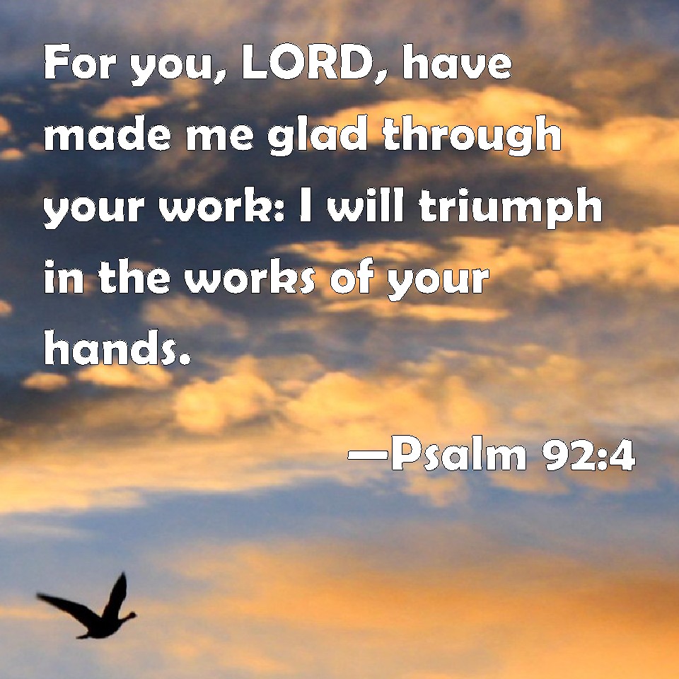 Psalm 92 4 For You LORD Have Made Me Glad Through Your Work I Will Psalm 92 4 For You LORD Have Made Me Glad Through Your Work I Will