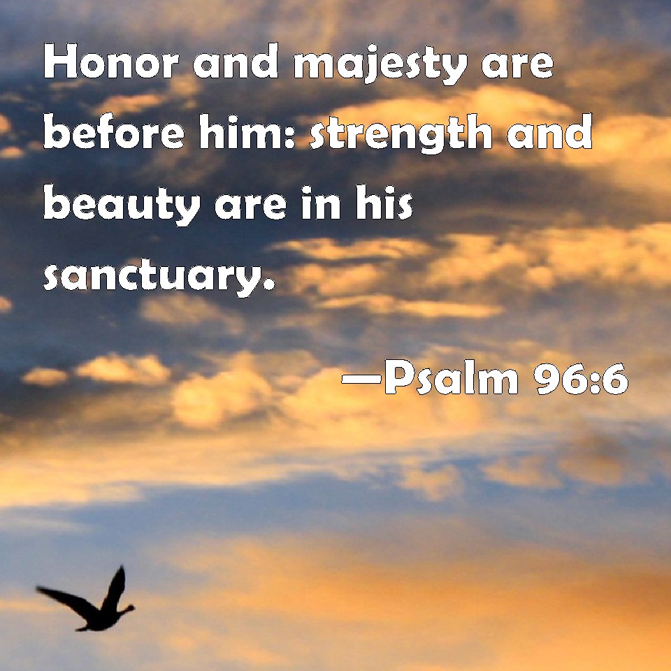 Psalm 96 6 Honor And Majesty Are Before Him Strength And Beauty Are In Psalm 96 6 Honor And Majesty Are Before Him Strength And Beauty Are In