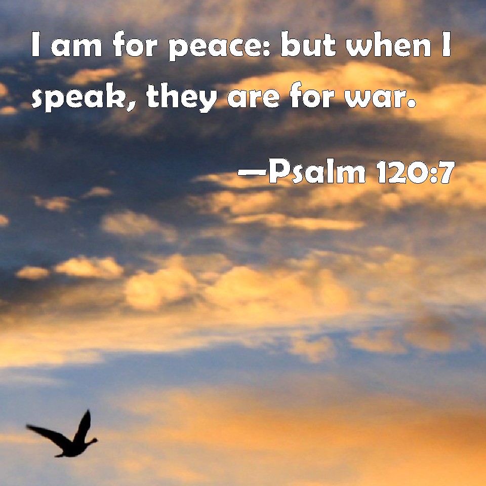Psalm 120 7 I Am For Peace But When I Speak They Are For War 