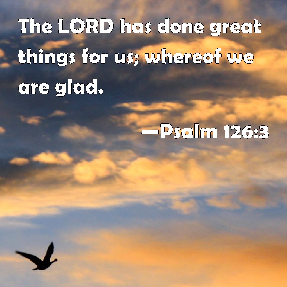 Psalm 126 3 The LORD Has Done Great Things For Us Whereof We Are Glad 