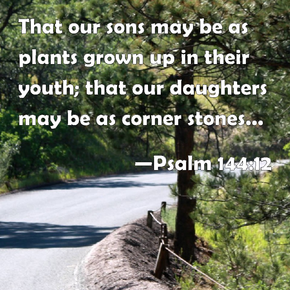 Psalm 144 12 That Our Sons May Be As Plants Grown Up In Their Youth