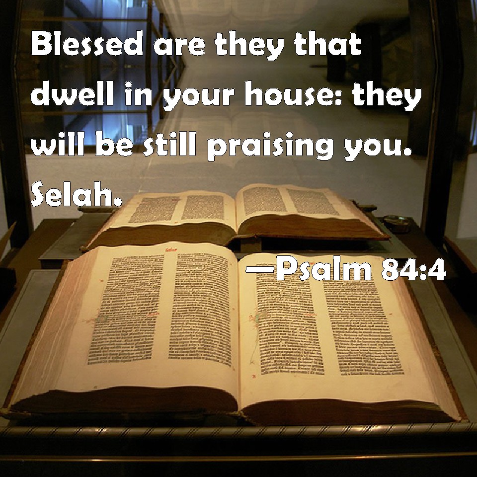 Psalm 84 4 Blessed Are They That Dwell In Your House They Will Be Psalm 84 4 Blessed Are They That Dwell In Your House They Will Be