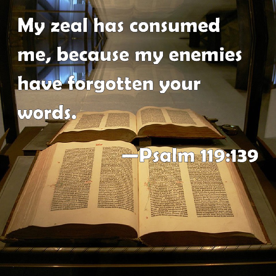Psalm 119 139 My Zeal Has Consumed Me Because My Enemies Have Psalm 119 139 My Zeal Has Consumed Me Because My Enemies Have