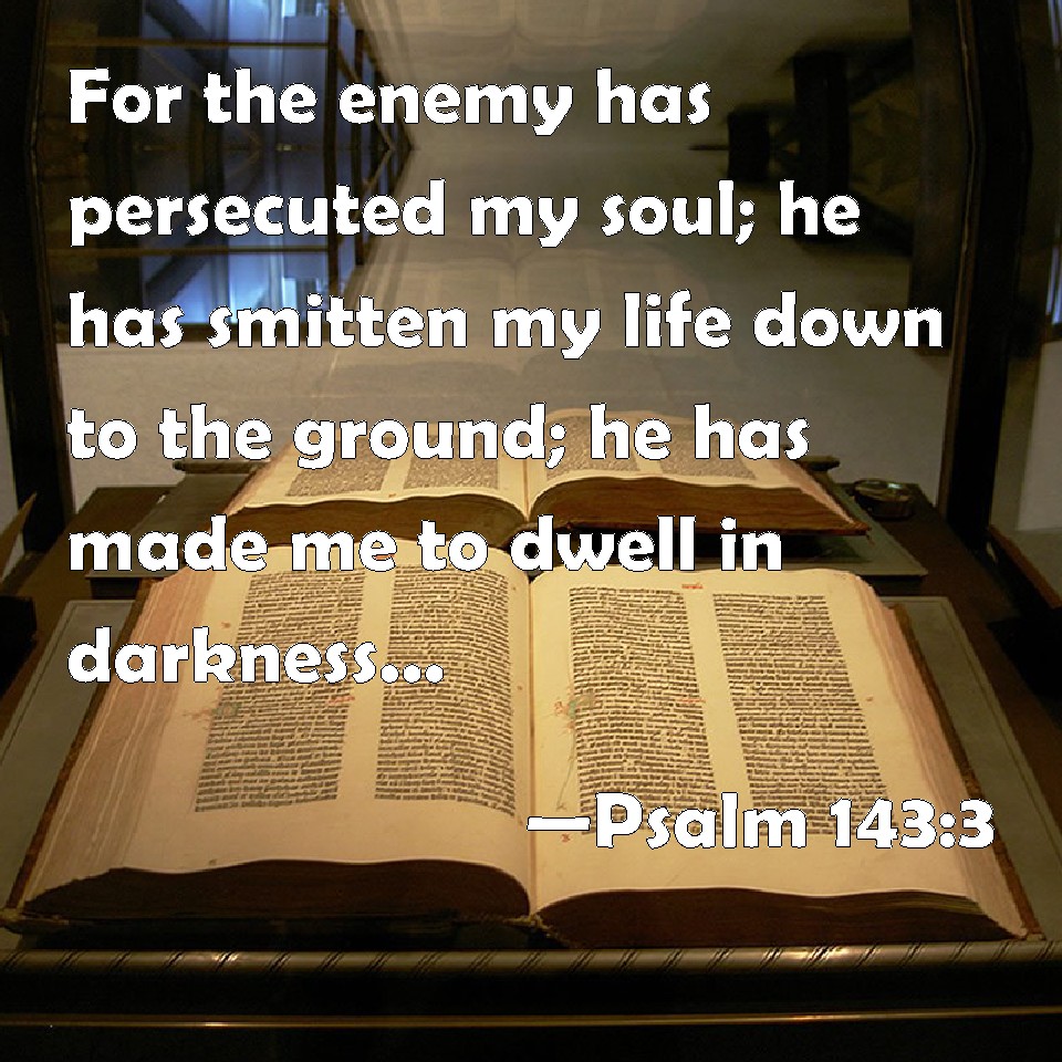 Psalm 143 3 For The Enemy Has Persecuted My Soul He Has Smitten My