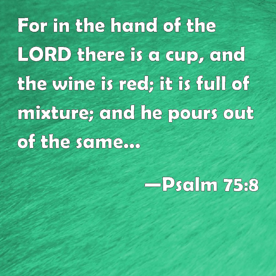 Psalm 75 8 For In The Hand Of The LORD There Is A Cup And The Wine Is