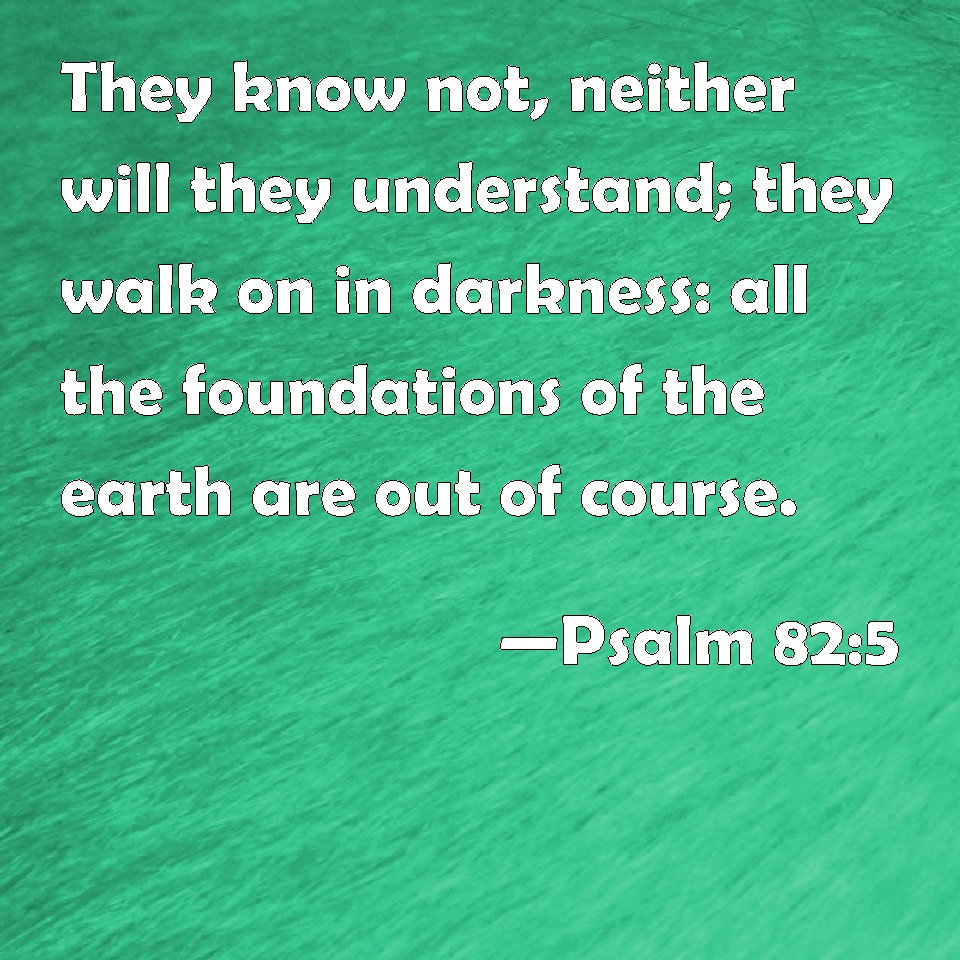 Psalm 82 5 They Know Not Neither Will They Understand They Walk On In Psalm 82 5 They Know Not Neither Will They Understand They Walk On In