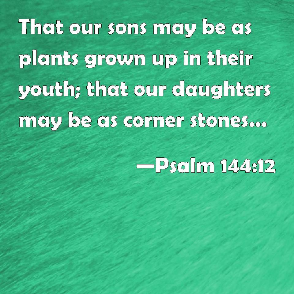 Psalm 144 12 That Our Sons May Be As Plants Grown Up In Their Youth Psalm 144 12 That Our Sons May Be As Plants Grown Up In Their Youth