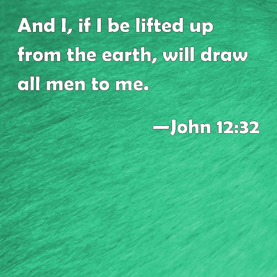 John 12 32 And I If I Be Lifted Up From The Earth Will Draw All Men John 12 32 And I If I Be Lifted Up From The Earth Will Draw All Men